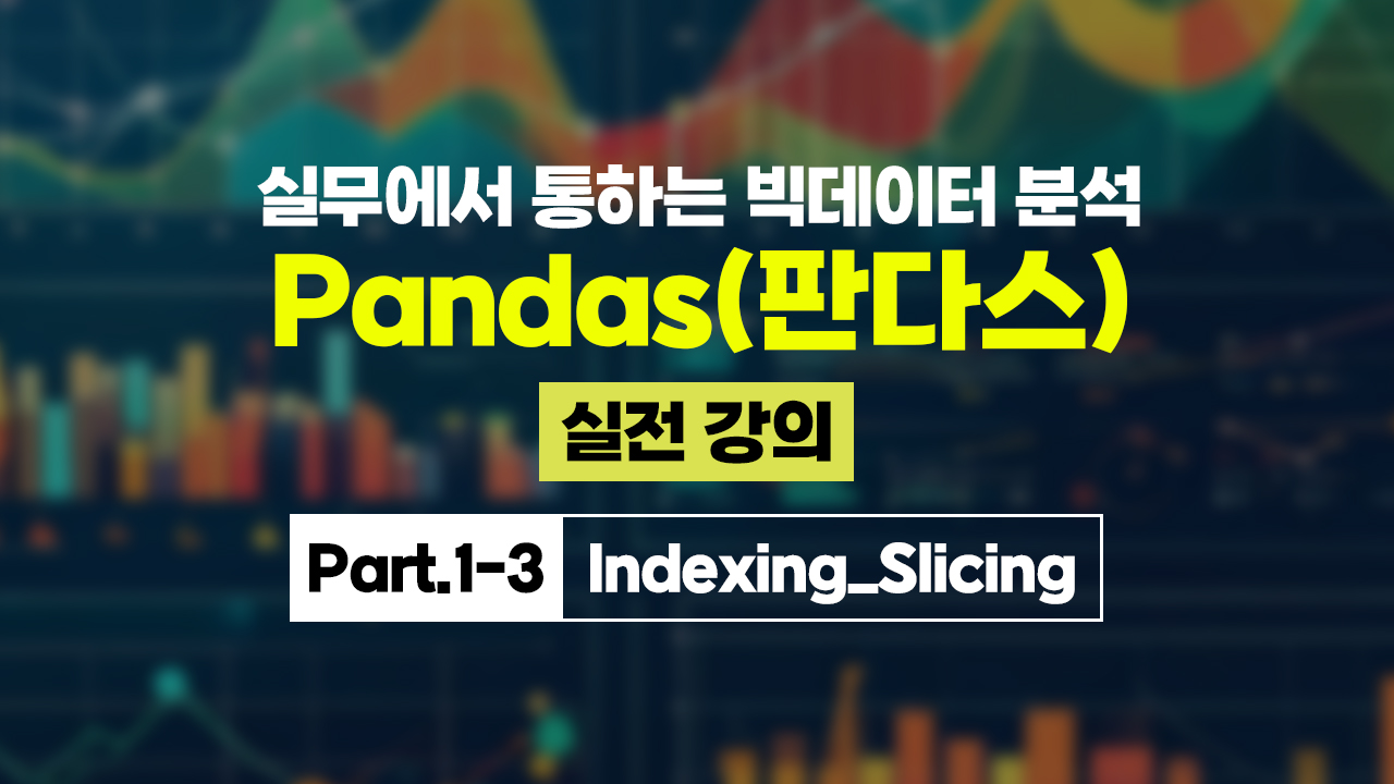 실무에서 통하는 빅데이터 분석 - Pandas(판다스) 실전 강의 Part.1-3 Indexing_Slicing - 아이티고